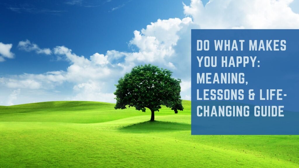 Do What Makes You Happy: Meaning, Lessons & Life-Changing